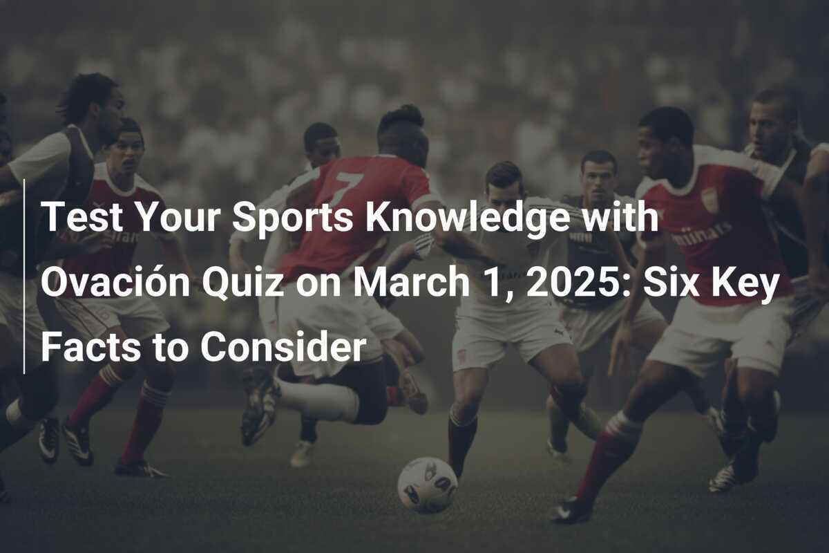 Test Your Sports Knowledge with Ovación Quiz on March 1, 2025: Six Key ...