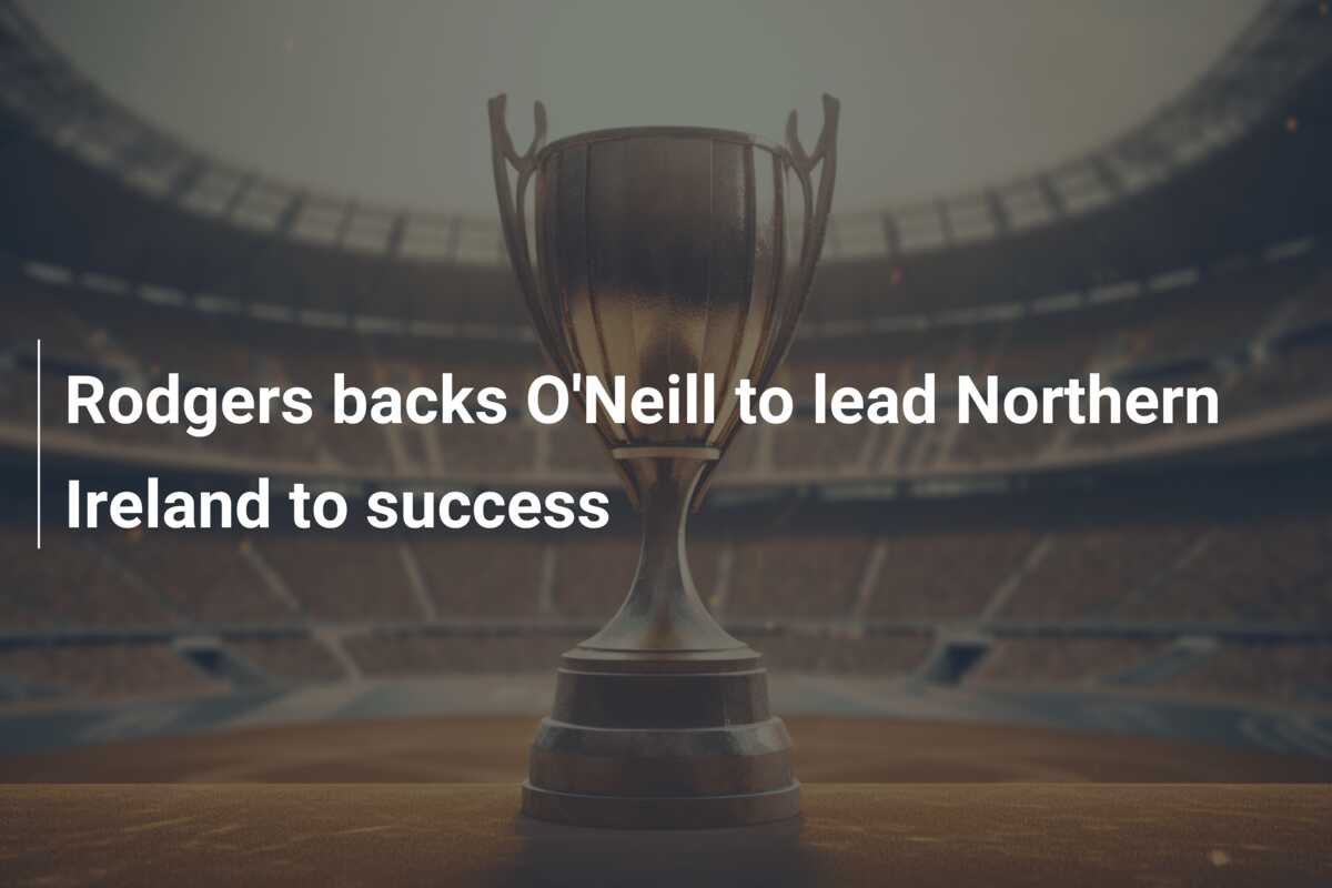Rodgers backs O'Neill to lead Northern Ireland to success - azscore.com
