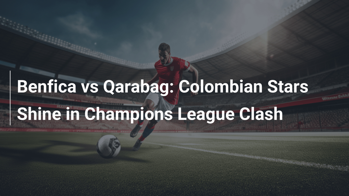 Benfica vs Qarabag: Kolumbianische Stars glänzen in der Champions League - footboom1.com