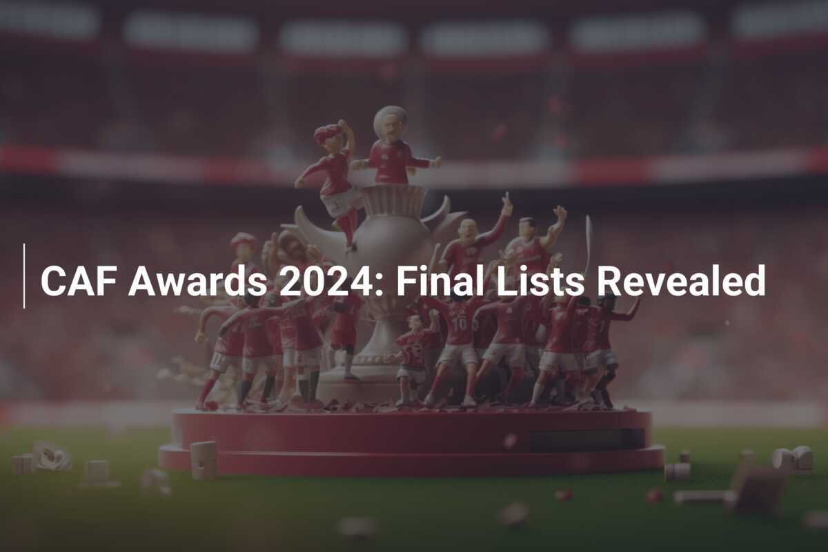 CAF Awards 2024: Final Lists Revealed - footboom1.com