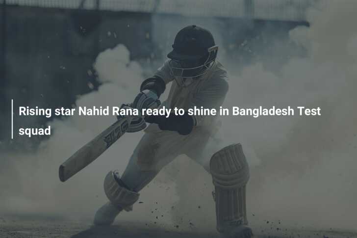 Rising star Nahid Rana ready to shine in Bangladesh Test squad ...