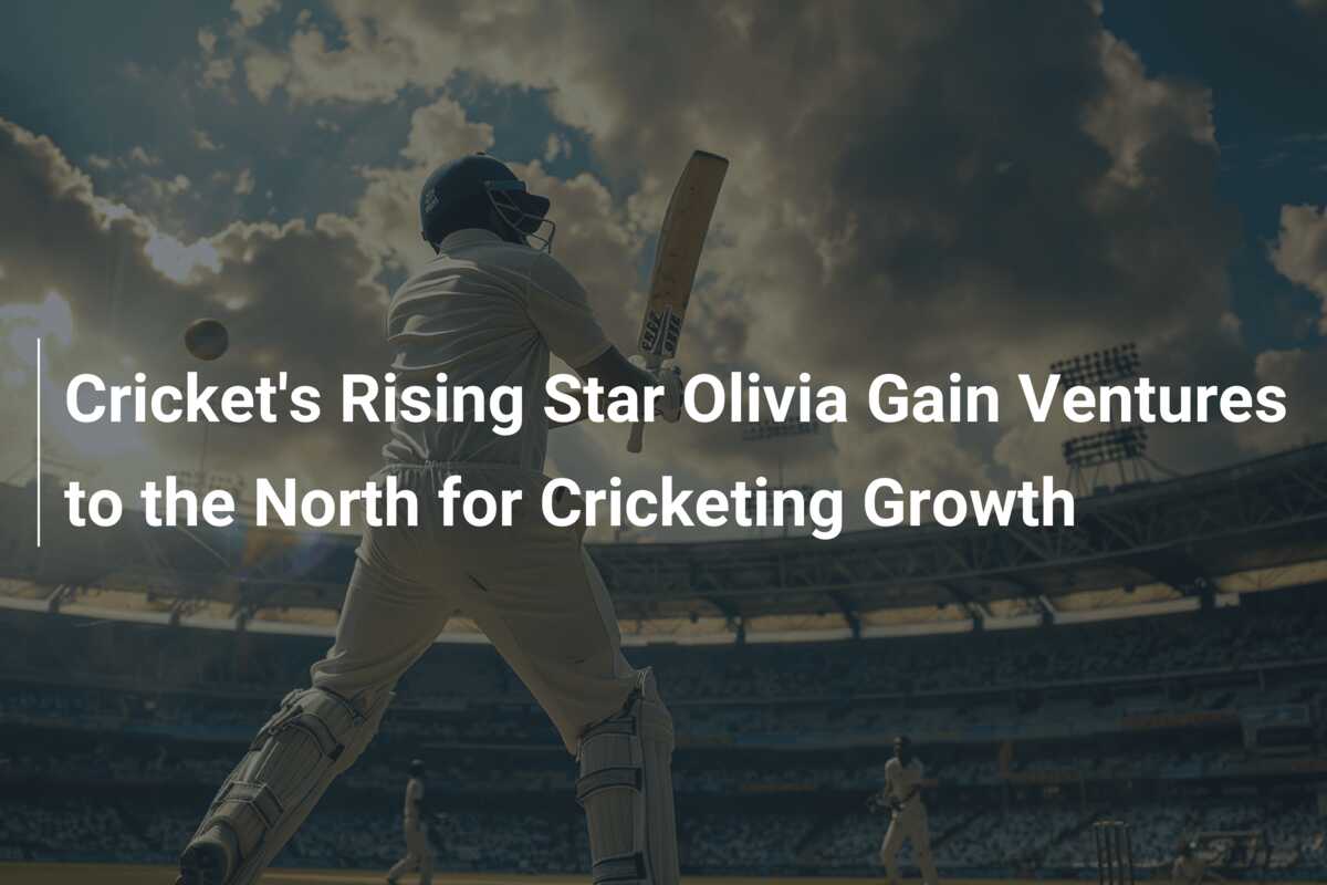 Cricket's rijzende ster Olivia Gain waagt zich richting het noorden ...