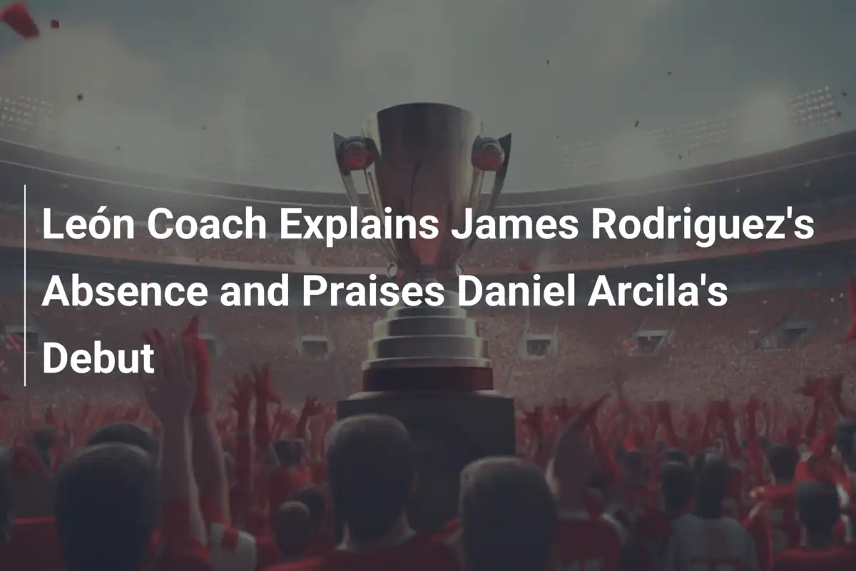Entrenador de León explica ausencia de James Rodríguez y elogia debut ...