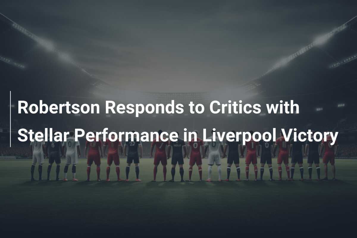Robertson Responds to Critics with Stellar Performance in Liverpool ...