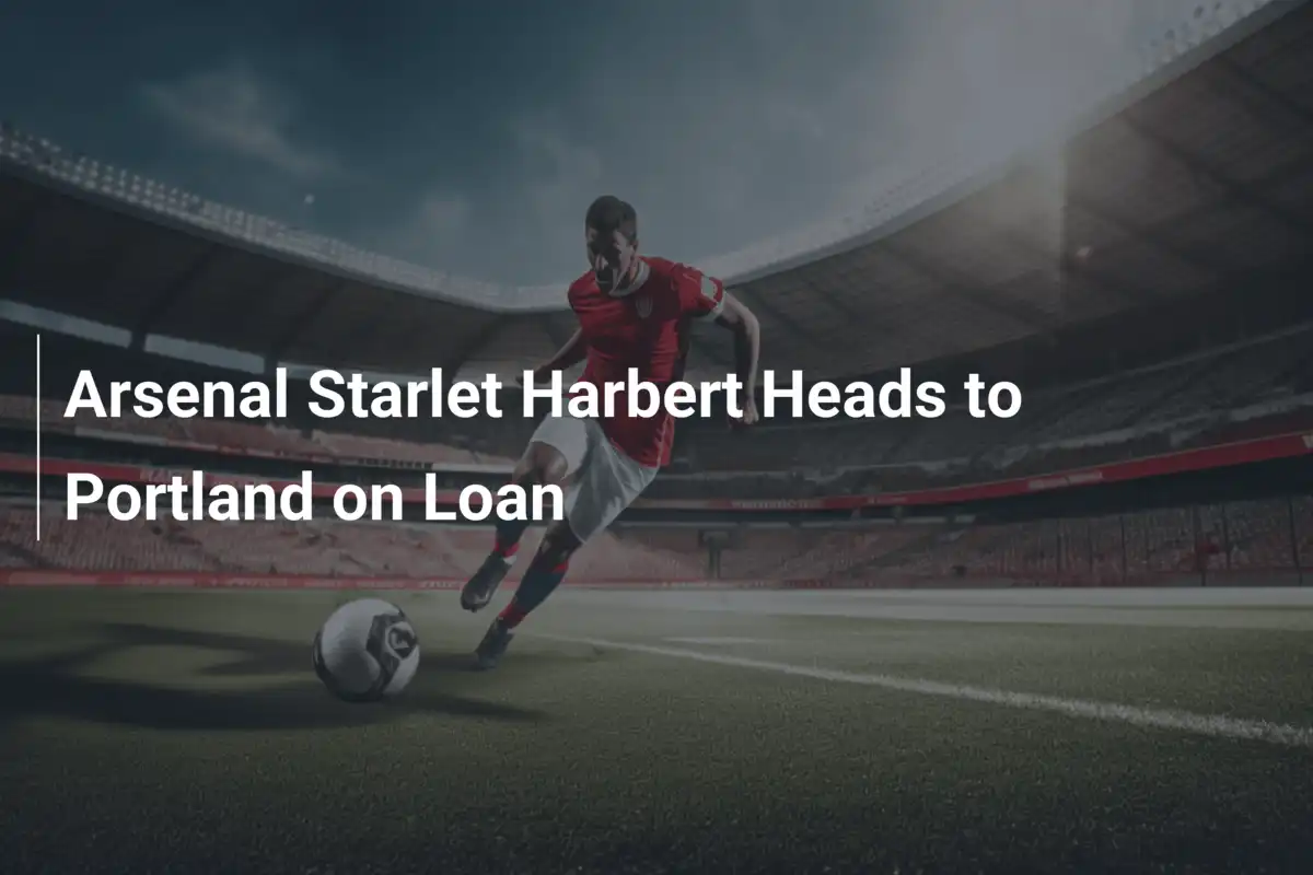 Arsenal Starlet Harbert Heads to Portland on Loan - footboom1.com