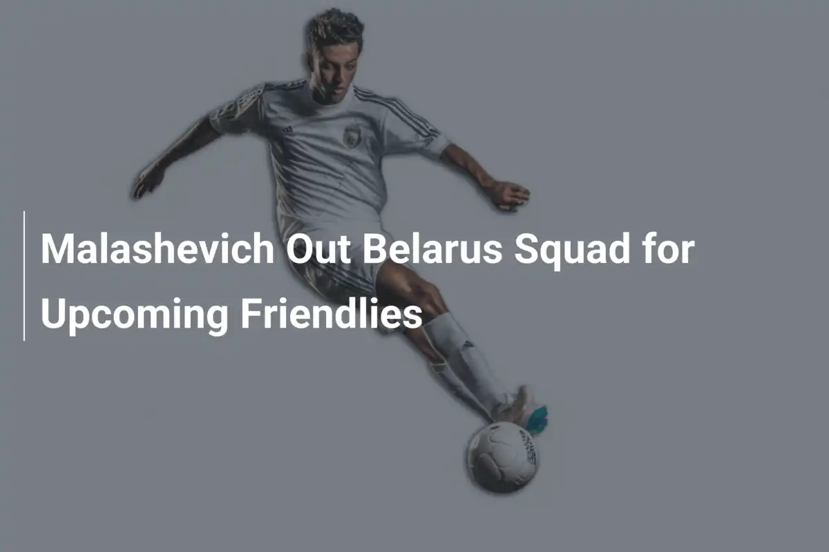 Malashevich Out Belarus Squad for Upcoming Friendlies - footboom1.com