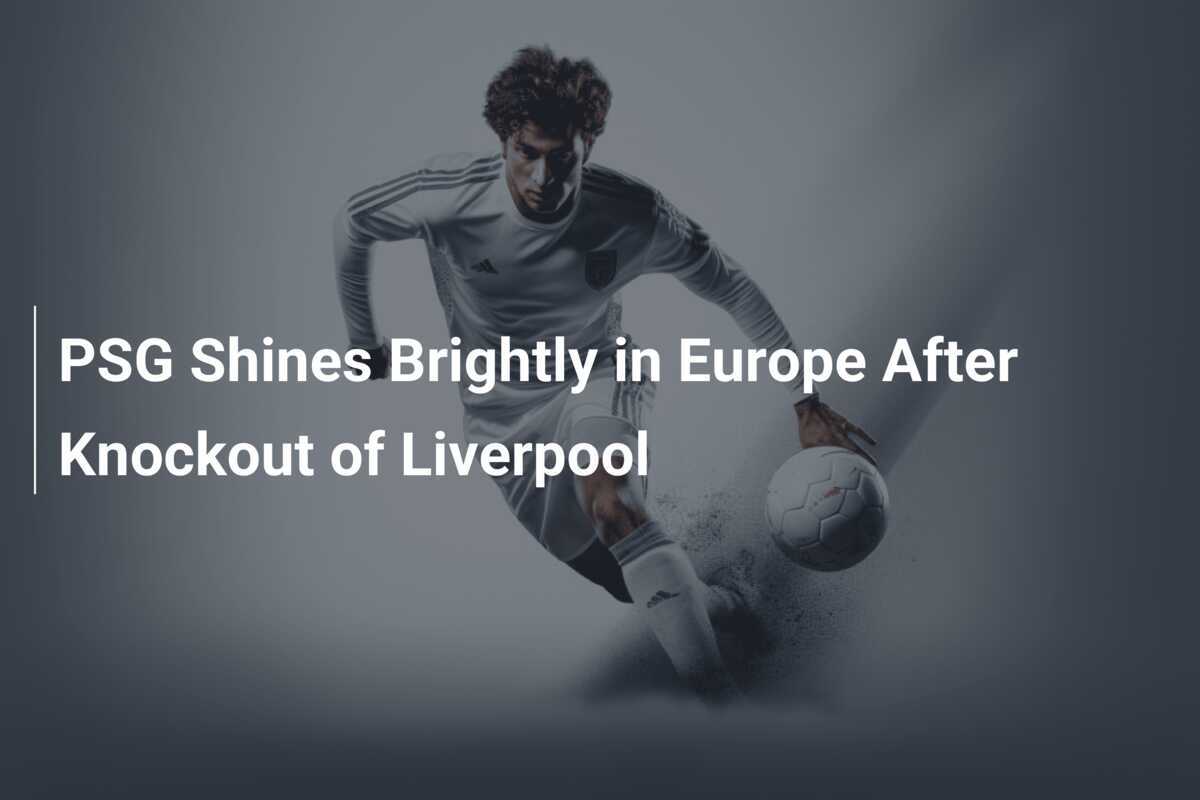 PSG Shines Brightly in Europe After Knockout of Liverpool - footboom1.com