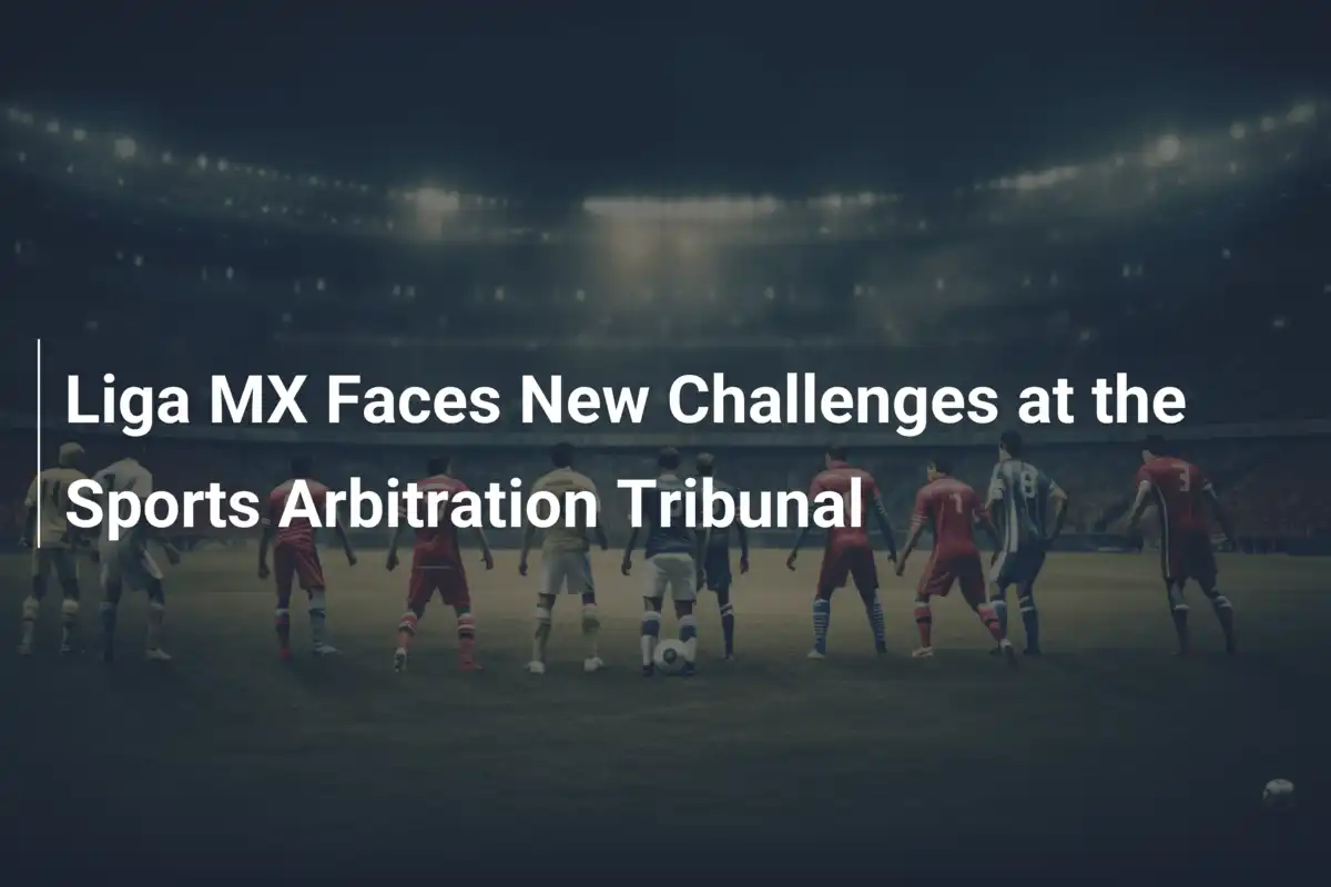 Liga MX Faces New Challenges at the Sports Arbitration Tribunal ...