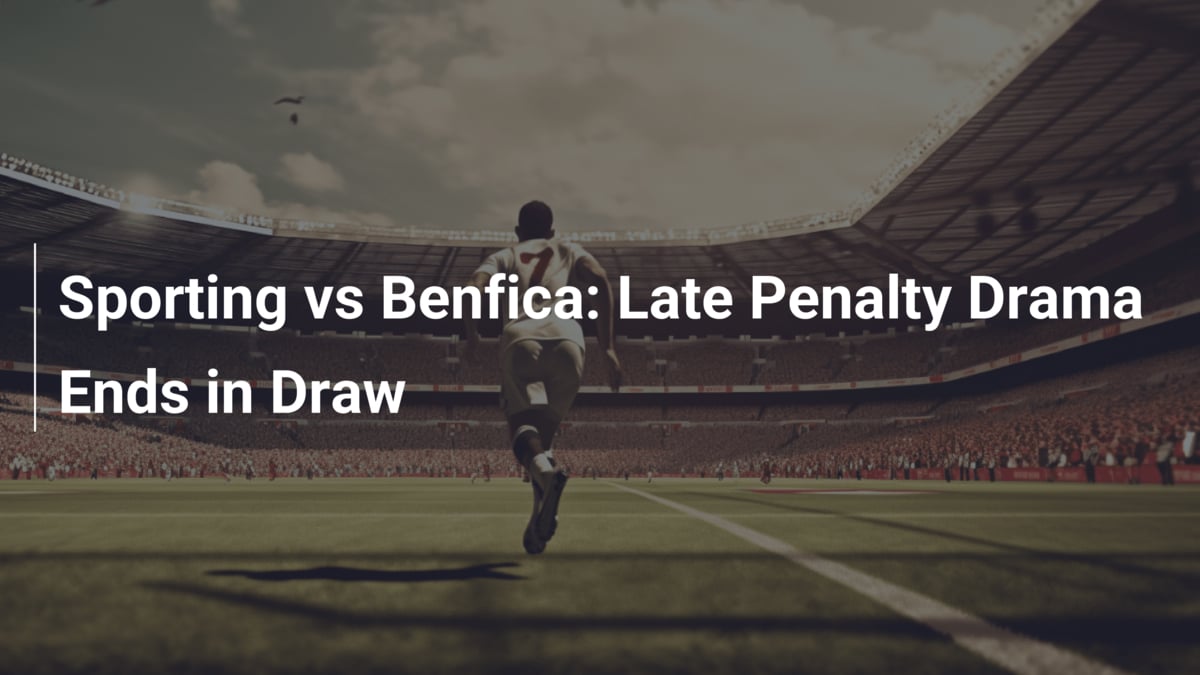 Sporting vs Benfica : Drame d'un Penalty Tardif pour un Match Nul ...
