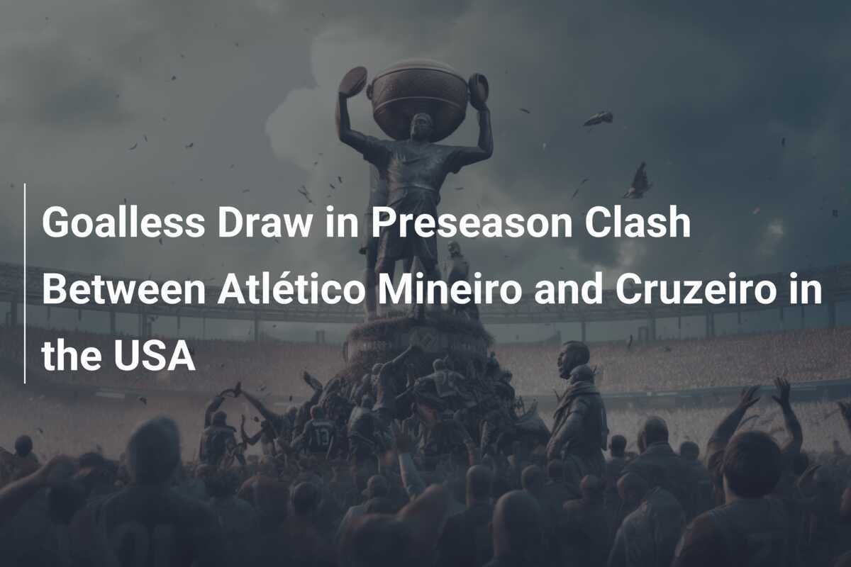 Goalless Draw in Preseason Clash Between Atlético Mineiro and Cruzeiro ...