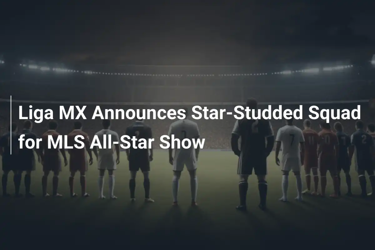 Liga MX Announces Star-Studded Squad for MLS All-Star Show - footboom1.com