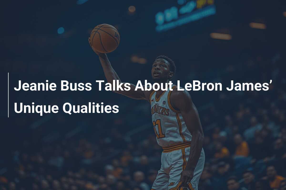 Jeanie Buss Habla sobre las Cualidades Únicas de LeBron James ...