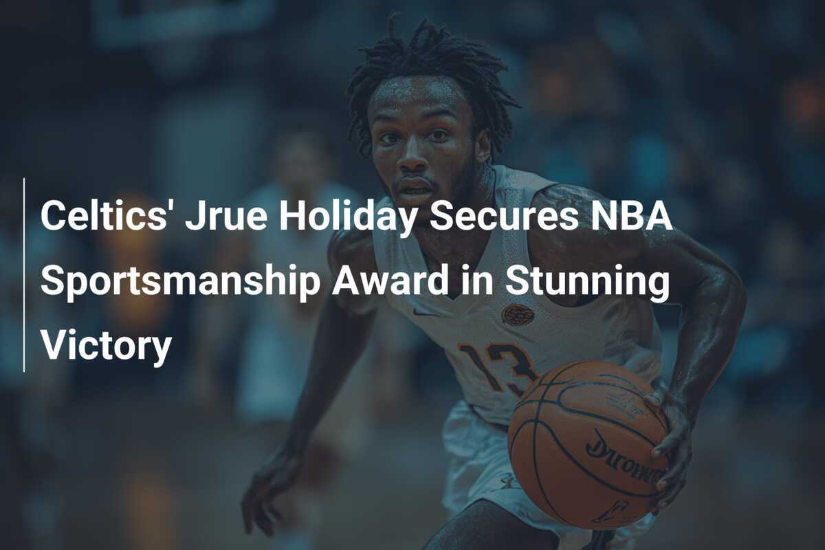 Celtics' Jrue Holiday Secures NBA Sportsmanship Award in Stunning ...