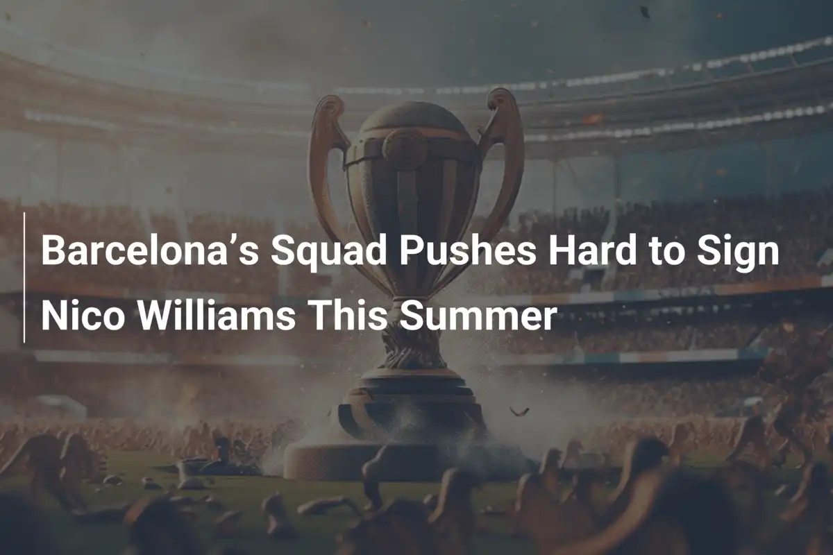 Barcelona’s Squad Pushes Hard to Sign Nico Williams This Summer ...