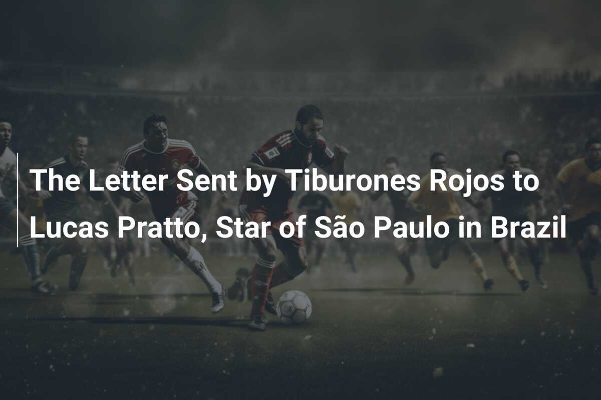 The Letter Sent by Tiburones Rojos to Lucas Pratto, Star of São Paulo ...