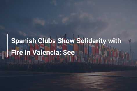Spanish Clubs Show Solidarity with Fire in Valencia; See - azscore.com