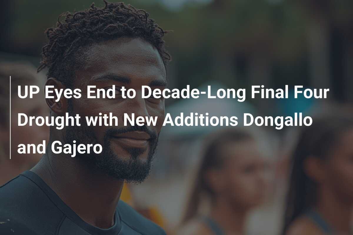 UP Eyes End to Decade-Long Final Four Drought with New Additions Dongallo and Gajero - footboom1.com