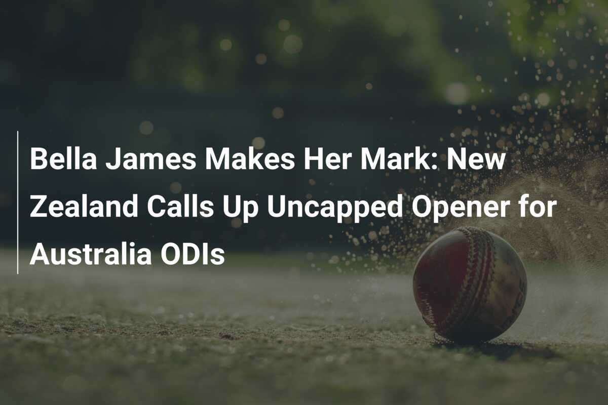 Bella James Makes Her Mark: New Zealand Calls Up Uncapped Opener for ...