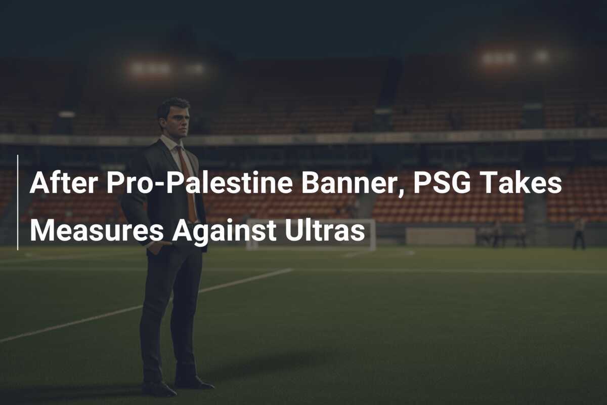 Après la banderole pro-Palestine, le PSG prend des mesures contre les ...