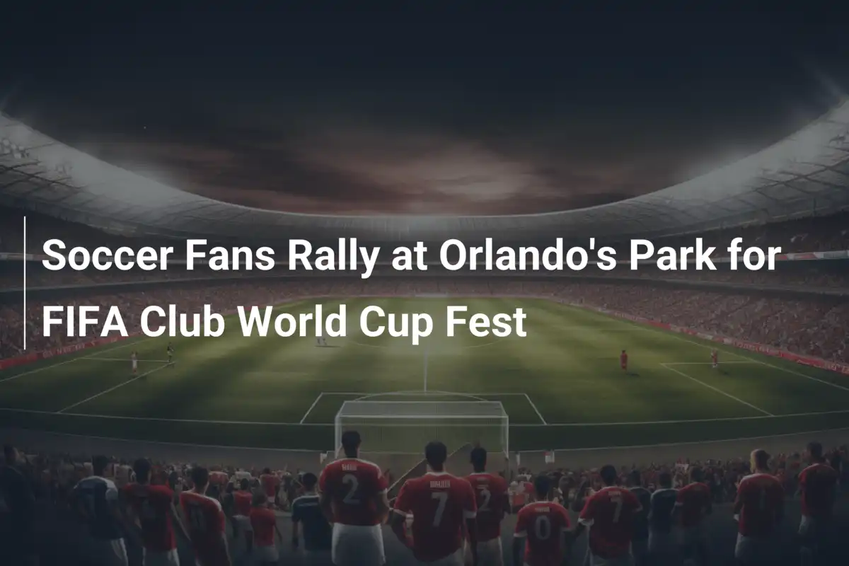 Soccer Fans Rally at Orlando's Park for FIFA Club World Cup Fest ...