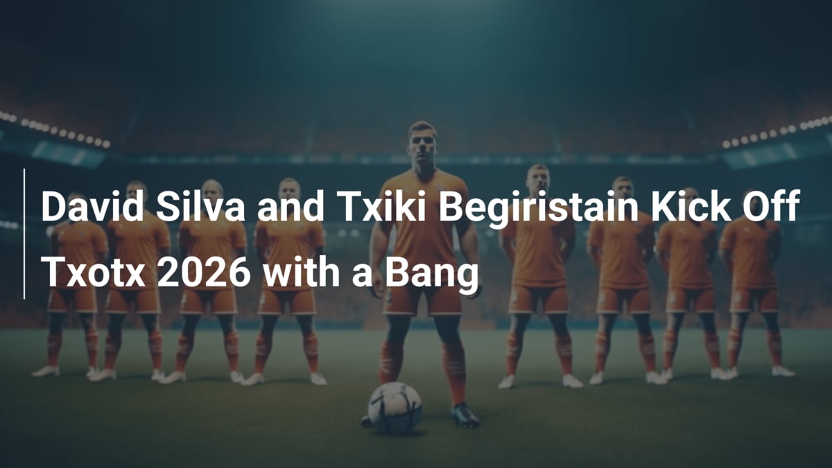 David Silva và Txiki Begiristain Khai Mạc Txotx 2026 Ấn Tượng ...