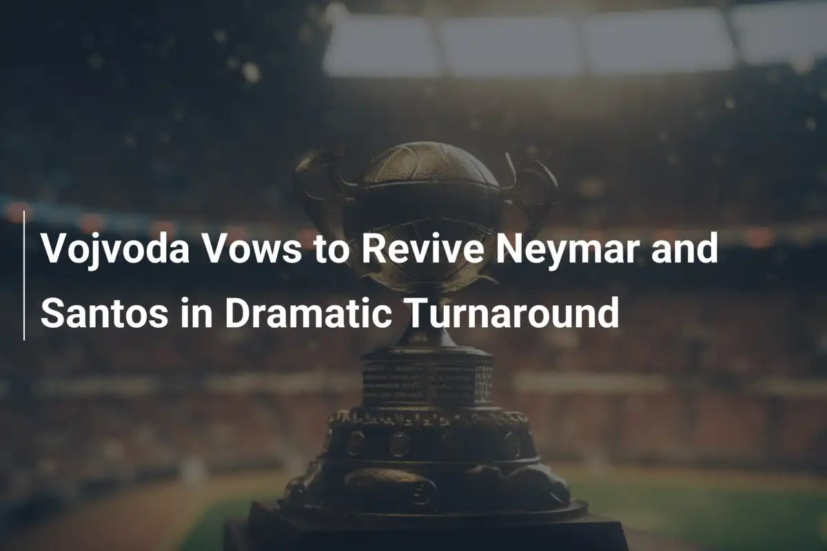 Vojvoda Vows to Revive Neymar and Santos in Dramatic Turnaround - footboom1.com
