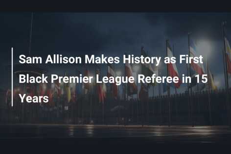 Sam Allison Makes History as First Black Premier League Referee in 15 ...