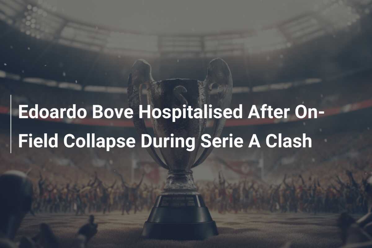 Edoardo Bove Hospitalised After On-Field Collapse During Serie A Clash ...
