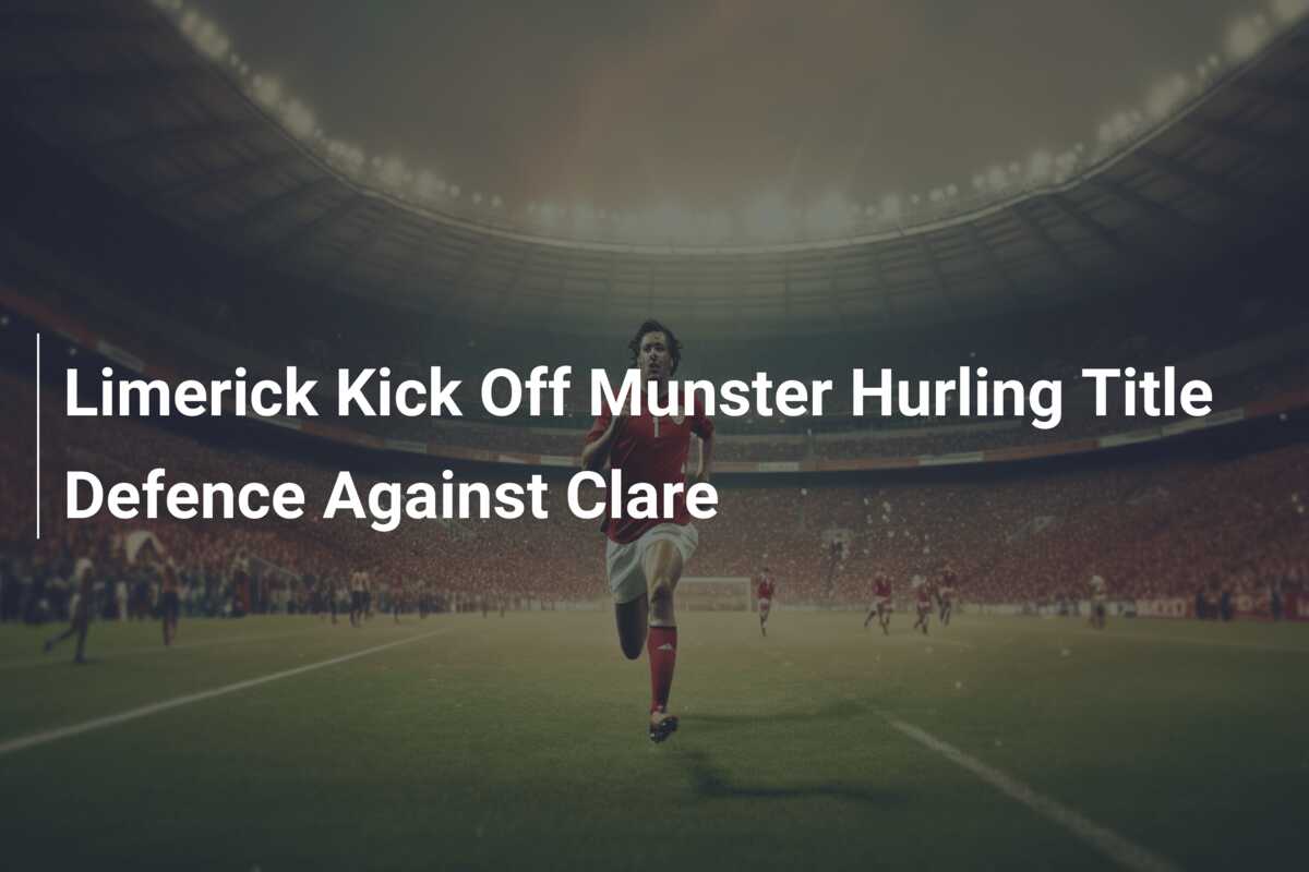 Limerick Kick Off Munster Hurling Title Defence Against Clare - azscore.com