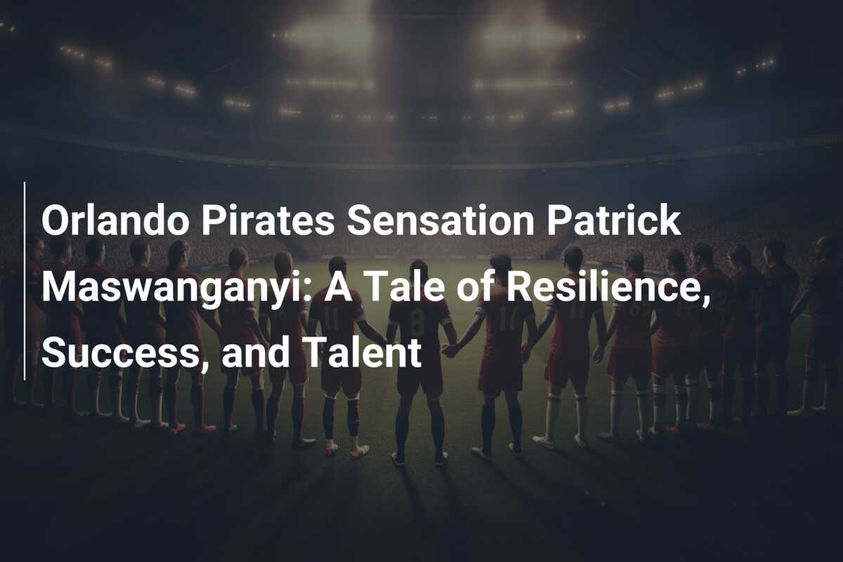 Orlando Pirates Sensation Patrick Maswanganyi: A Tale of Resilience ...