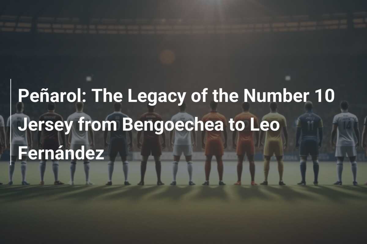 Peñarol: Das Erbe des Trikots mit der Nummer 10 von Bengoechea bis Leo ...