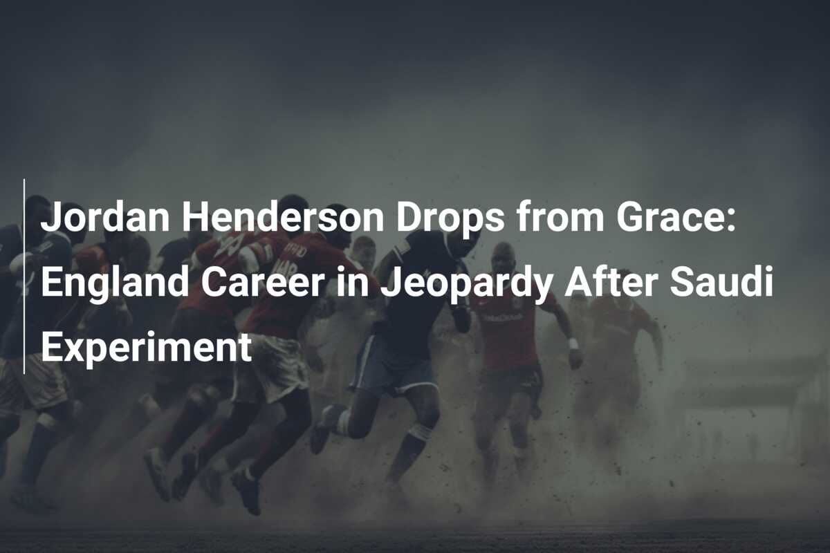 Jordan Henderson Drops from Grace: England Career in Jeopardy After ...