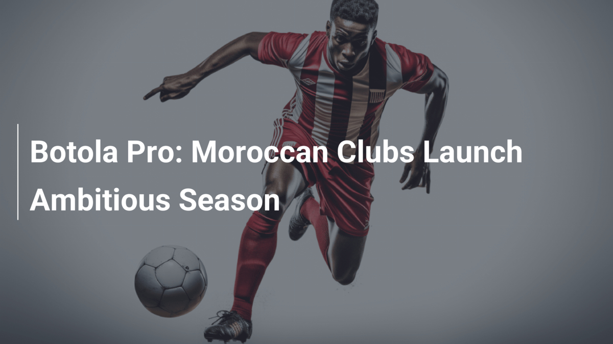 Botola Pro: Moroccan Clubs Launch Ambitious Season - footboom1.com