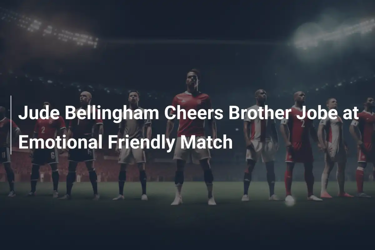 Jude Bellingham Apoia Irmão Jobe em Partida Emocional - footboom1.com
