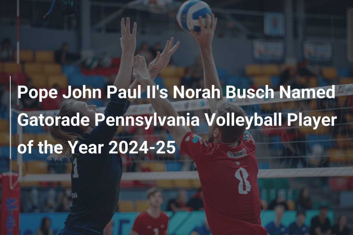 Pope John Paul II's Norah Busch Named Gatorade Pennsylvania Volleyball ...