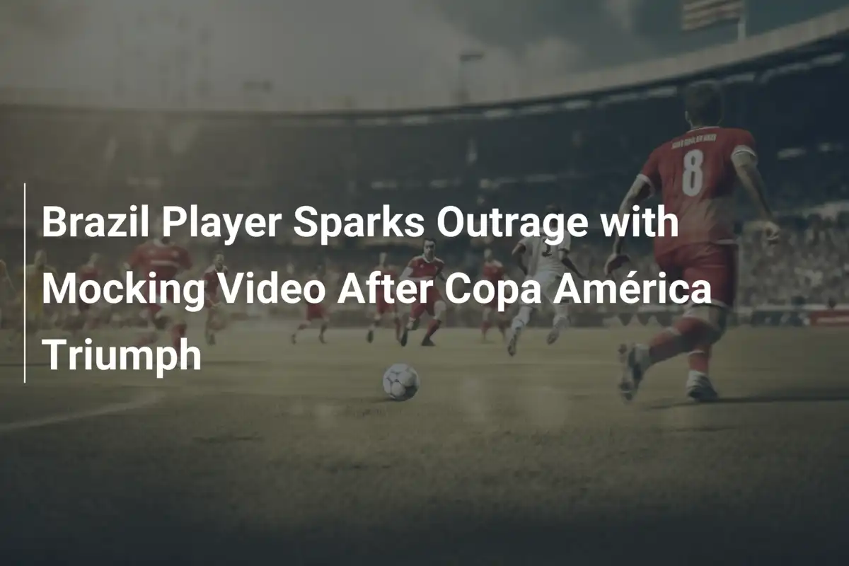 Brazil Player Sparks Outrage with Mocking Video After Copa América ...