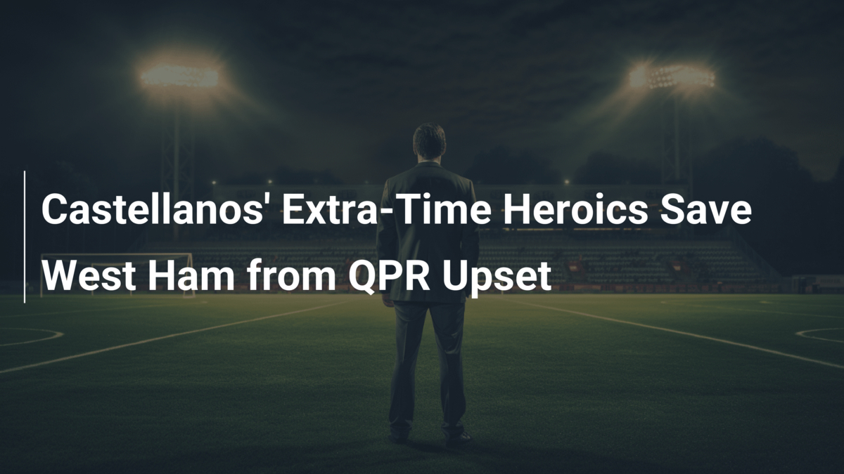 Castellanos' Extra-Time Heroics Save West Ham from QPR Upset ...