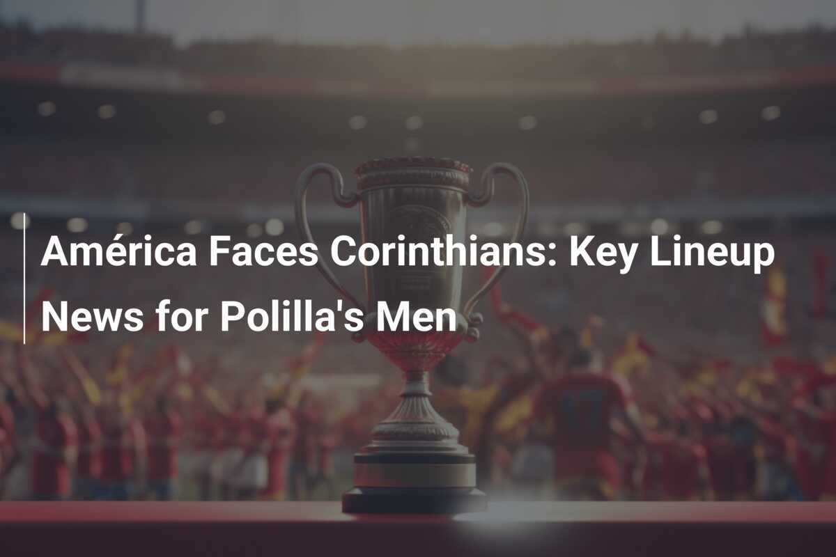 América Faces Corinthians: Key Lineup News for Polilla's Men ...