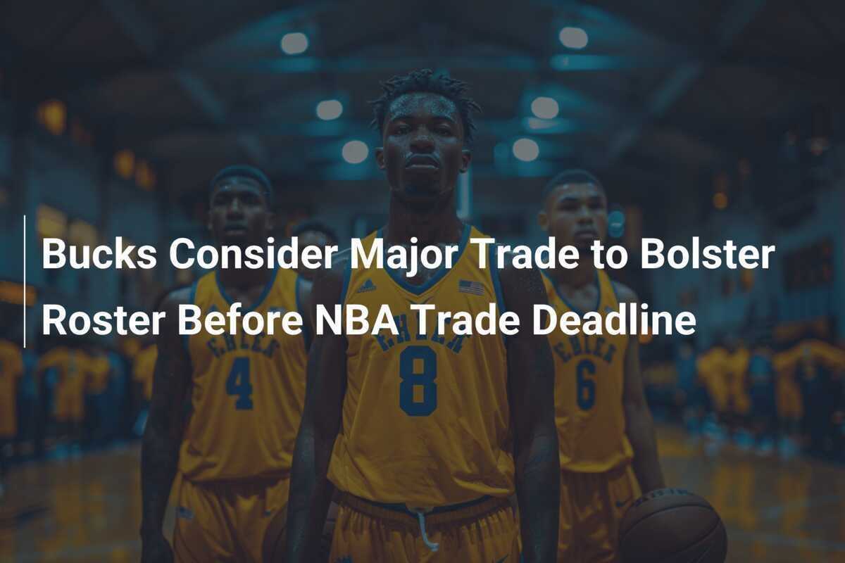 Bucks Consider Major Trade to Bolster Roster Before NBA Trade Deadline ...