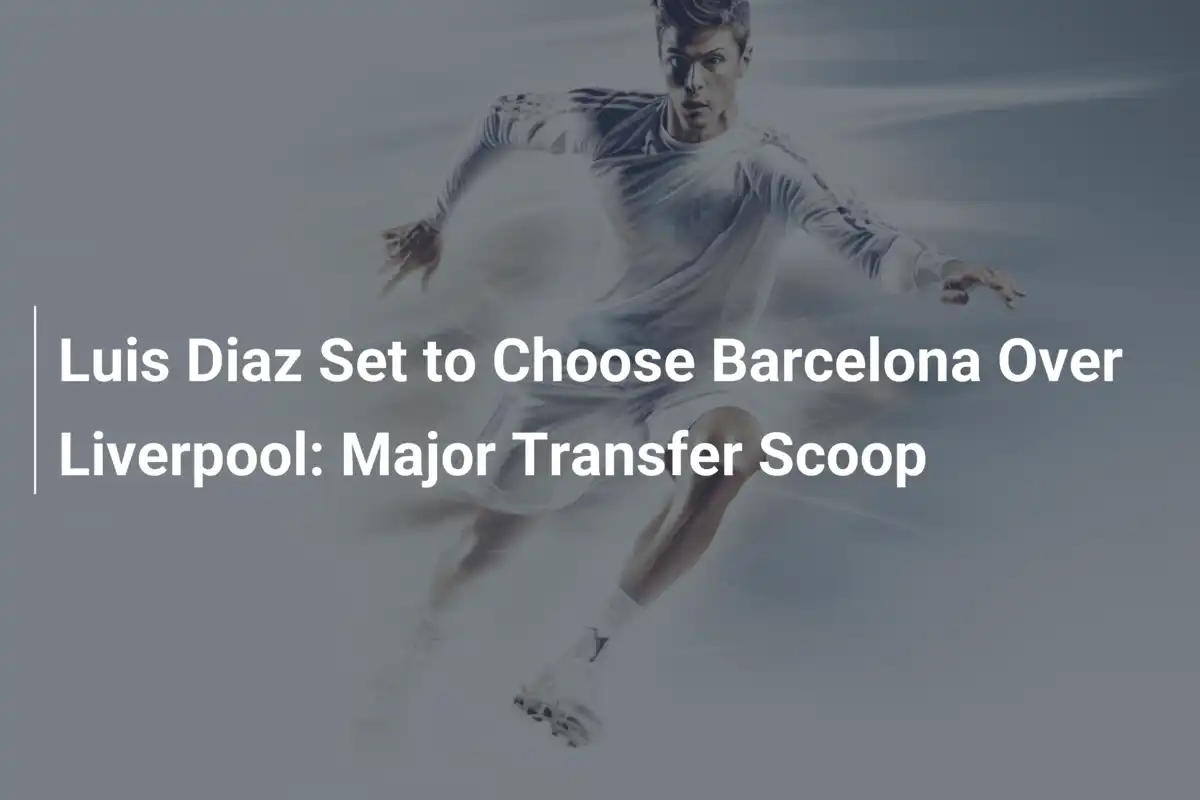 Luis Díaz Pronto Escolhe Barcelona em Meio a Negociação Surpreendente ...