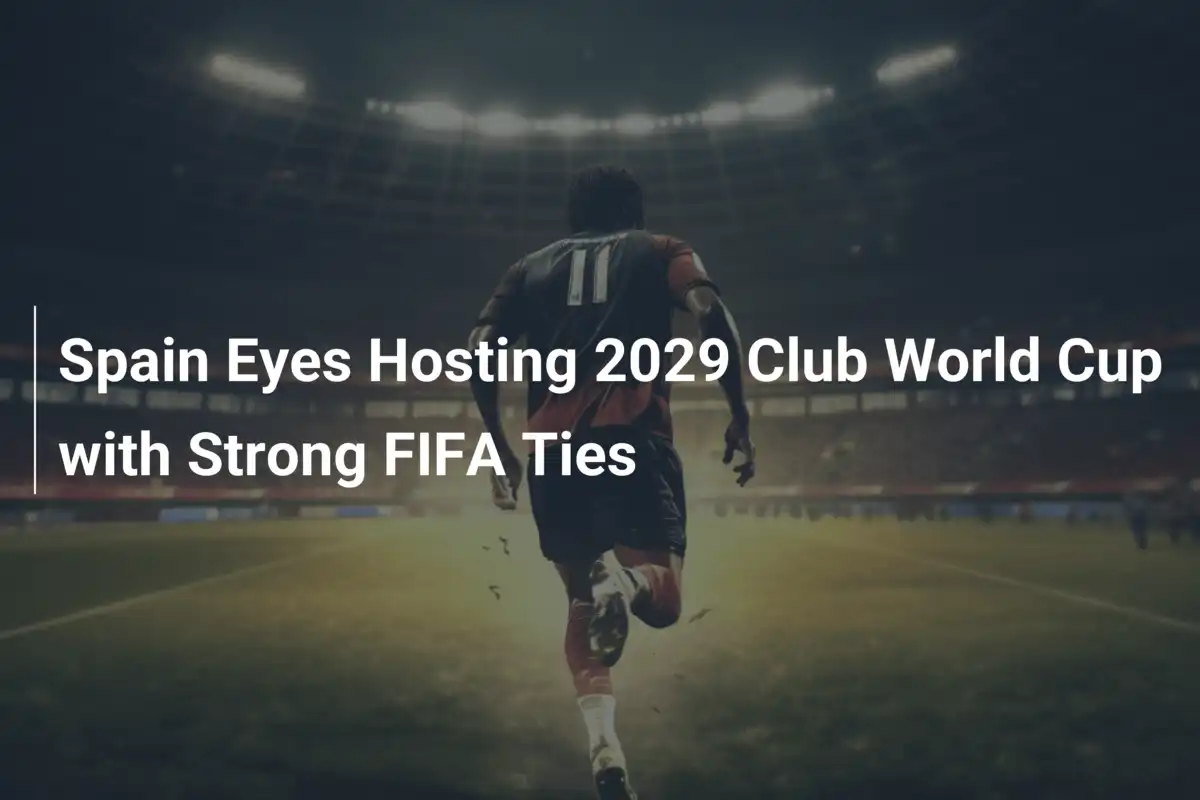 Spain Eyes Hosting 2029 Club World Cup with Strong FIFA Ties ...