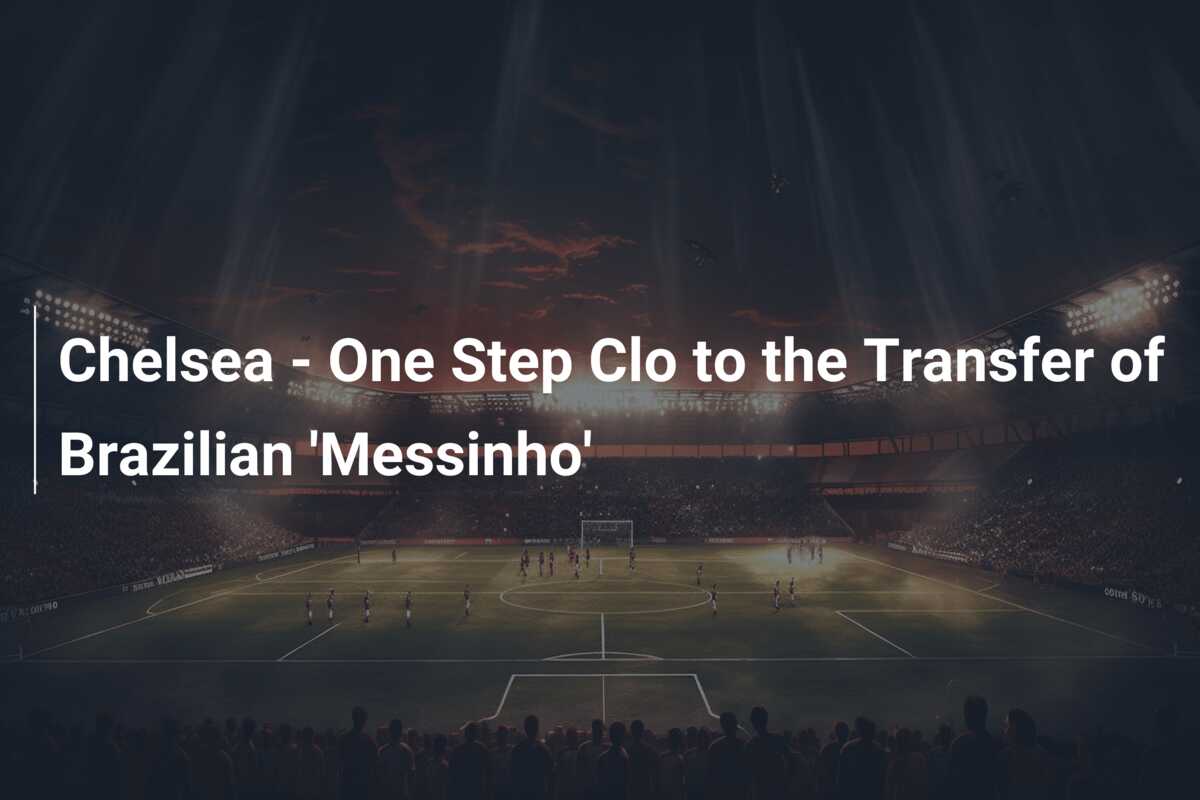 Chelsea - One Step Clo to the Transfer of Brazilian 'Messinho ...