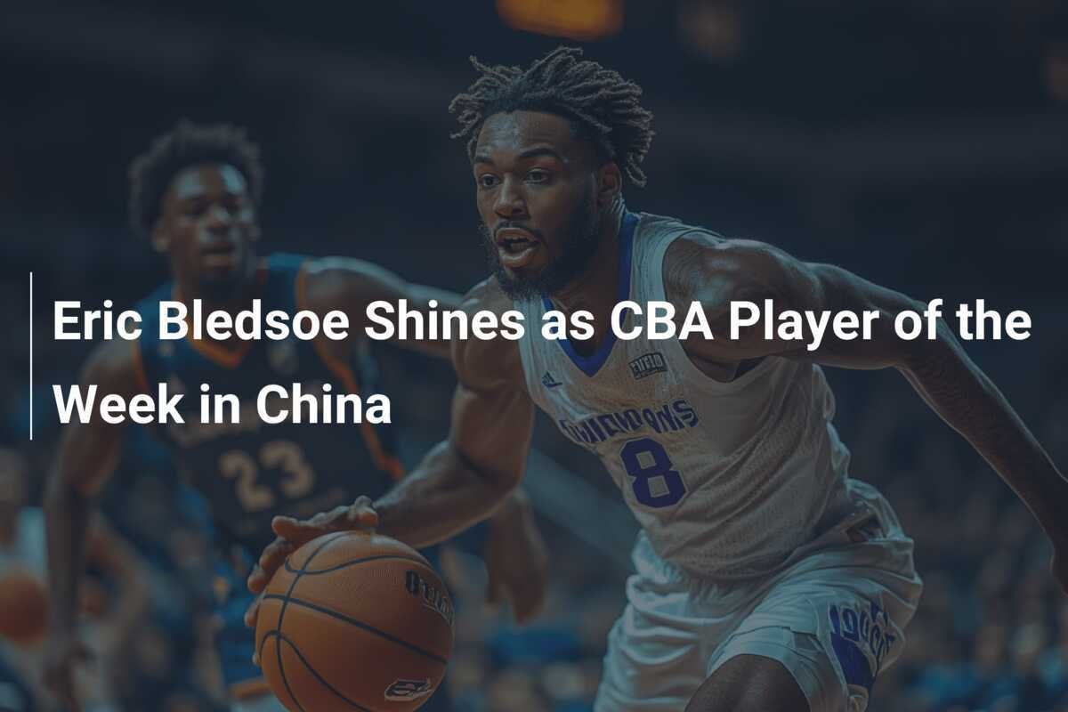 Eric Bledsoe glänzt als CBA Spieler der Woche in China - footboom1.com