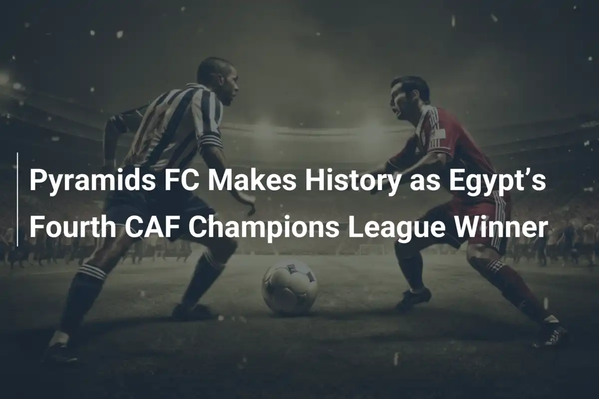 Pyramids FC Makes History as Egypt’s Fourth CAF Champions League Winner ...