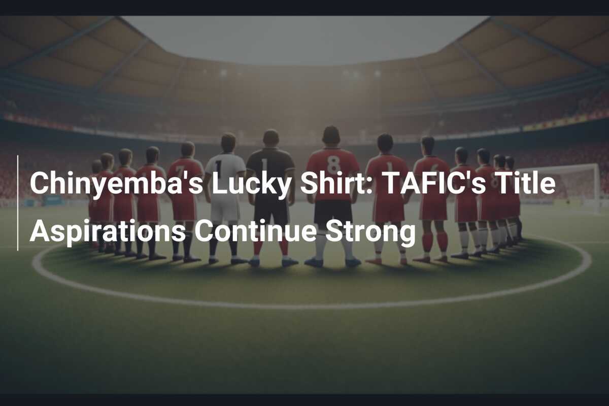 Chinyemba's Lucky Shirt: TAFIC's Title Aspirations Continue Strong ...
