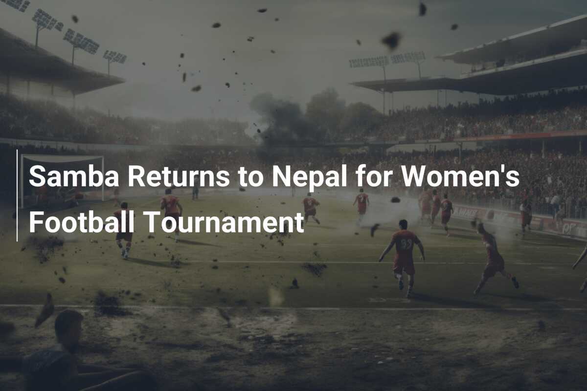 Samba Kembali ke Nepal untuk Turnamen Sepak Bola Putri - footboom1.com