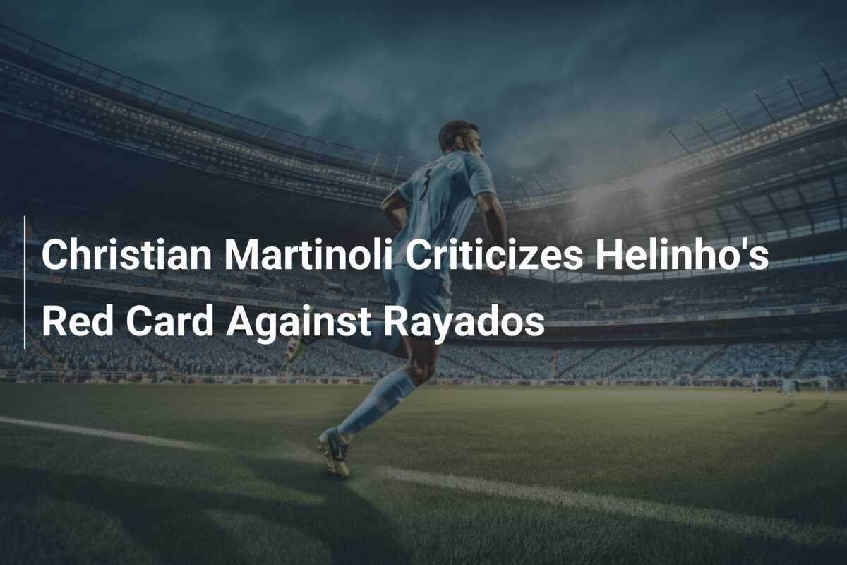 Christian Martinoli Criticizes Helinho's Red Card Against Rayados ...