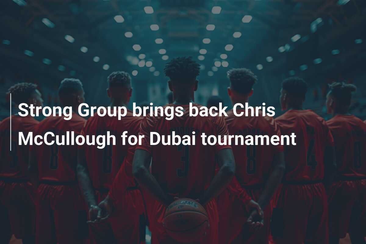 Strong Group holt Chris McCullough zurück für Turnier in Dubai ...