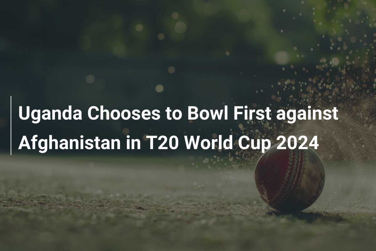 Uganda Chooses to Bowl First against Afghanistan in T20 World Cup 2024 ...