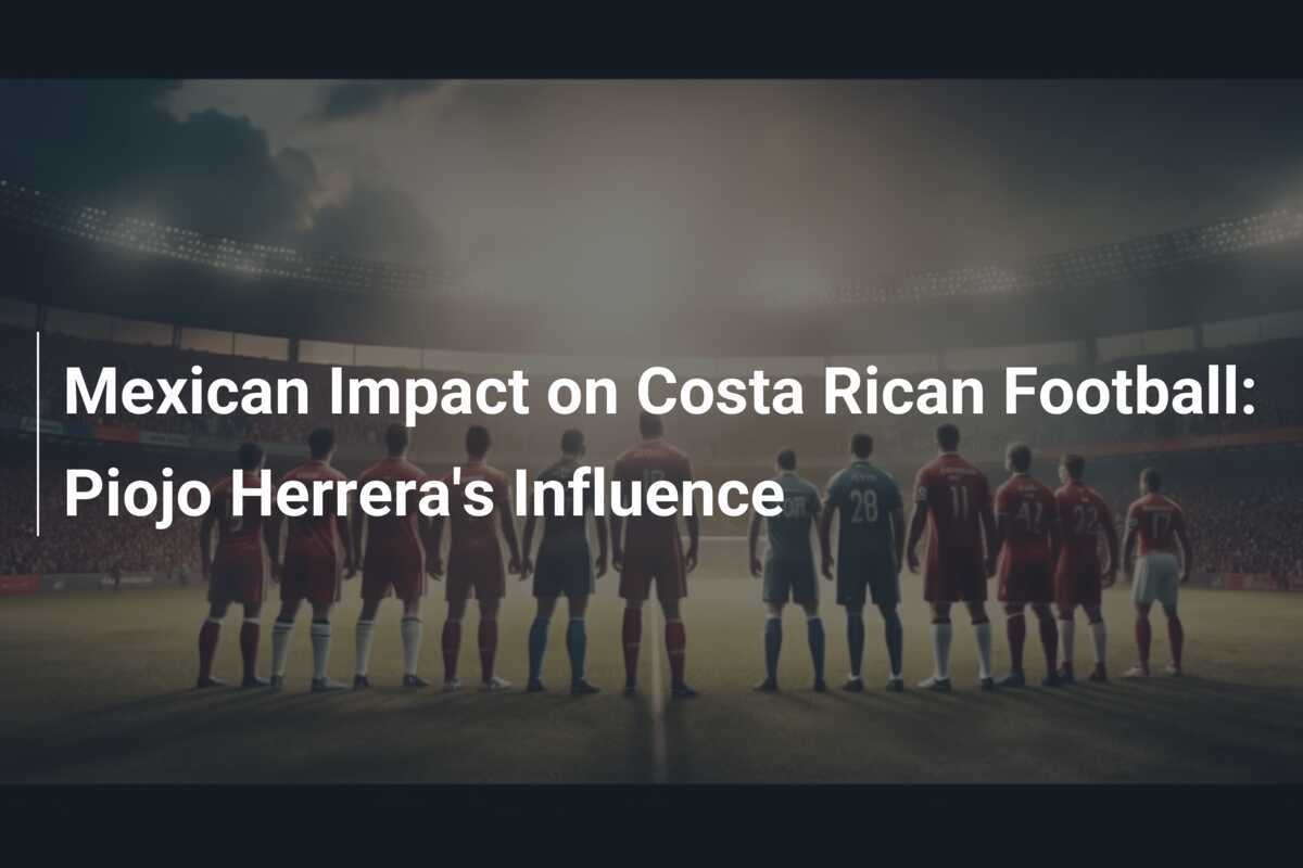 Mexican Impact on Costa Rican Football: Piojo Herrera's Influence ...